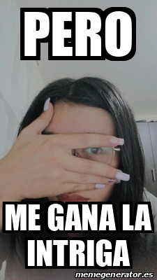 Meme Personalizado - PERO ME GANA LA INTRIGA - 33231359