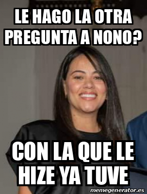 Meme Personalizado - Le hago la otra pregunta a Nono? Con la que le ...