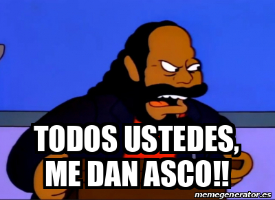Meme Personalizado - Todos ustedes, Me dan asco!! - 33231779