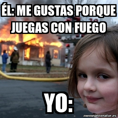 Meme Disaster Girl - ÉL: me gustas porque juegas con fuego yo: - 33231996