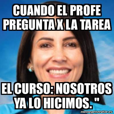 Meme Personalizado - Cuando el profe pregunta x la tarea El curso ...