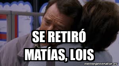 Meme Personalizado - Se retiró Matías, Lois - 33232031