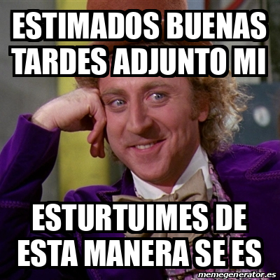 Meme Willy Wonka - Estimados buenas tardes adjunto mi Esturtuimes de ...