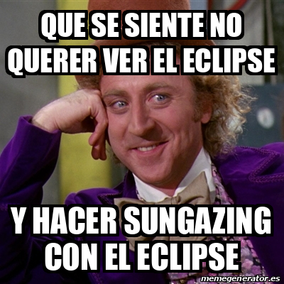Meme Willy Wonka - Que se siente no querer ver el eclipse Y hacer sungazing con el eclipse ...