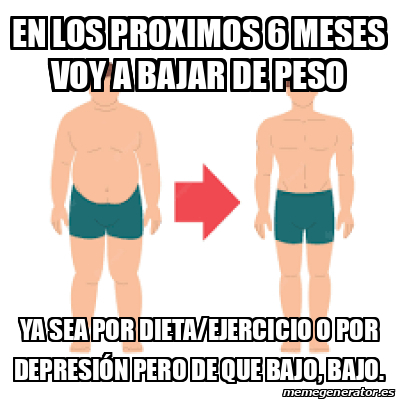 Meme Personalizado - En los proximos 6 meses voy a bajar de peso Ya sea ...