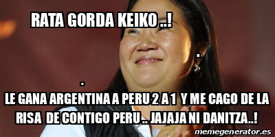 Meme Personalizado - RATA GORDA KEIKO ..! . . LE GANA ARGENTINA A PERU ...