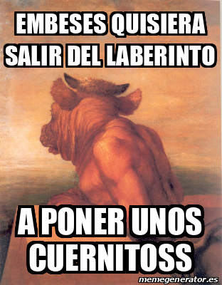 Meme Personalizado - eMBESES QUISIERA SALIR DEL LABERINTO A PONER UNOS ...