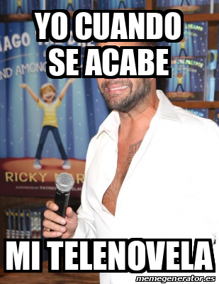 Meme Personalizado - Yo cuando se acabe Mi telenovela - 33233374