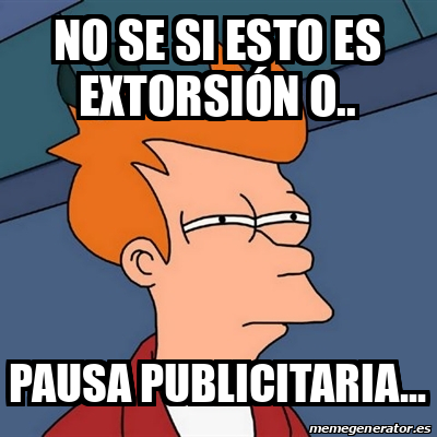 Meme Futurama Fry - no se si esto es extorsión o.. pausa publicitaria ...