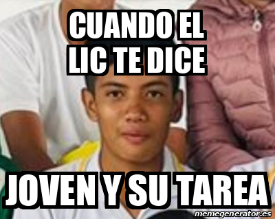 Meme Personalizado - cUANDO EL LIC TE DICE JOVEN Y SU Tarea - 33234333