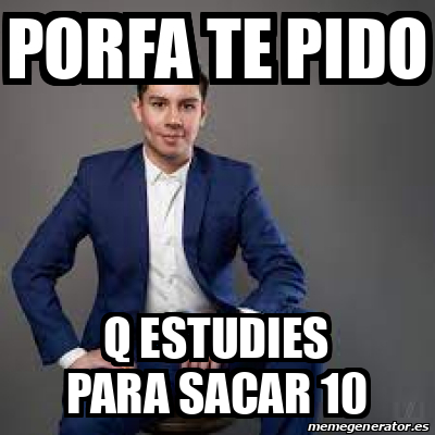 Meme Personalizado - porfa te pido q estudies para sacar 10 - 33234339