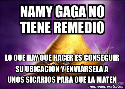 Meme Personalizado - Namy gaga no tiene remedio Lo que hay que hacer es ...