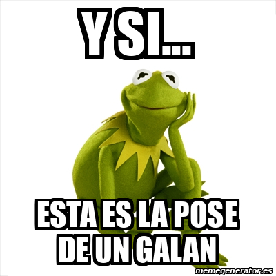 Meme Kermit the frog - y si... esta es la pose de un galan - 33234616