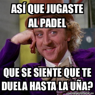 Meme Willy Wonka - Así que jugaste al padel Que se siente que te duela ...