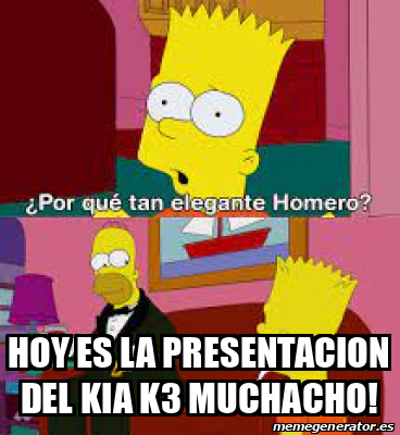 Meme Personalizado - HOY ES LA PRESENTACION DEL KIA K3 MUCHACHO! - 33236602