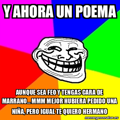 Meme Troll - y ahora un poema aunque sea feo y tengas cara de marrano ...