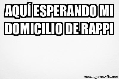 Meme Personalizado - Aquí esperando mi domicilio de rappi - 33236831