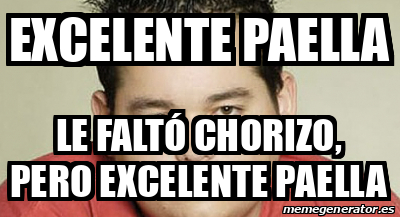 Meme Personalizado - excelente paella le faltó chorizo, pero excelente ...