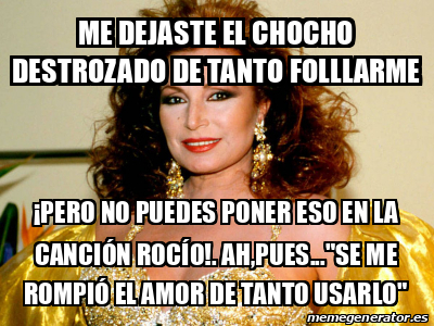Meme Personalizado - Me dejaste el chocho destrozado de tanto folllarme ...
