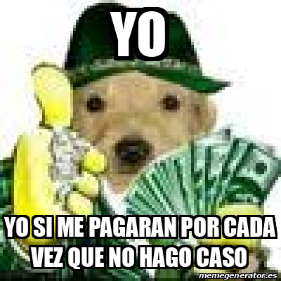 Meme Personalizado - YO YO SI ME PAGARAN POR CADA VEZ QUE NO HAGO CASO ...