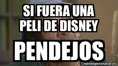 Meme Personalizado - Si fuera una peli de Disney Pendejos - 33237497
