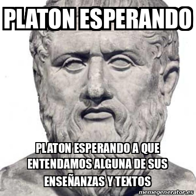 Meme Personalizado - PLATON ESPERANDO PLATON esperando a que ENTEnDamos ...