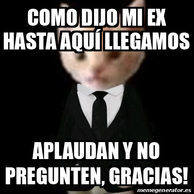 Meme Personalizado - Como dijo mi ex hasta aquí llegamos Aplaudan y no ... Meme Personalizado - Como dijo mi ex hasta aquí llegamos Aplaudan y no ...