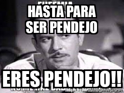 Meme Personalizado - Hasta para ser pendejo eres pendejo!! - 33237789