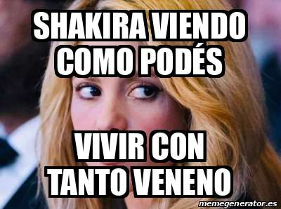 Meme Personalizado - Shakira viendo como podés vivir con tanto veneno ...