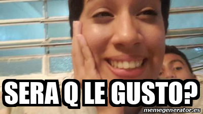 Meme Personalizado - sera q le gusto? - 33238383