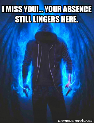 Meme Personalizado - I miss you!... Your absence still lingers here ...
