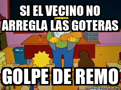 Meme Personalizado - SI EL VECINO NO ARREGLA LAS GOTERAS GOLPE DE REMO ...