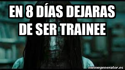 Meme Personalizado - en 8 días dejaras de ser Trainee - 33239467
