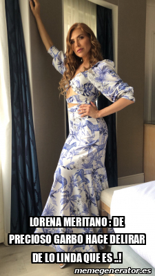 Meme Personalizado - LORENA MERITANO : DE PRECIOSO GARBO HACE DELIRAR ...