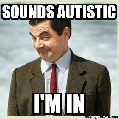 Meme Mr Bean - Sounds autistic I'm in - 33240457