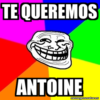 Meme Troll - Te queremos Antoine - 33241302