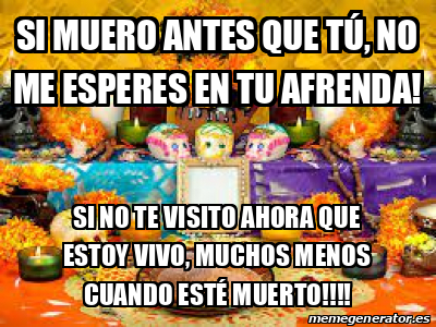 Meme Personalizado - Si muero antes que tú, no me esperes en tu afrenda ...