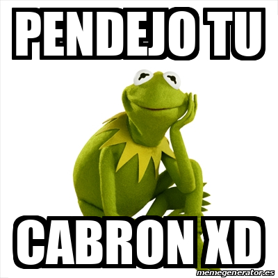 Meme Kermit the frog - Pendejo tu Cabron XD - 33242187