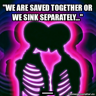 Meme Personalizado - "WE ARE SAVED TOGETHER OR WE SINK SEPARATELY ...