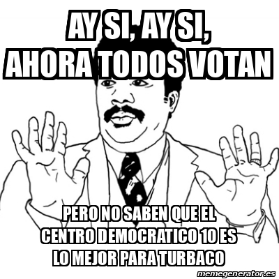 Meme Ay Si - ay si, ay si, ahora todos votan pero no saben que el ...