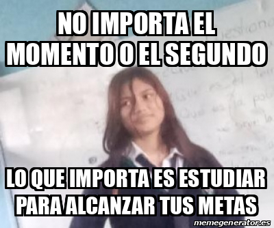 Meme Personalizado - No importa el momento o el segundo Lo que importa ...