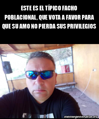 Meme Personalizado - Este es el típico facho poblacional, que vota a ...