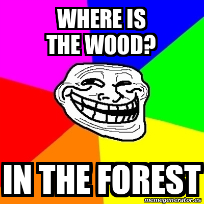 Meme Troll - Where is the wood? In the forest - 33242910