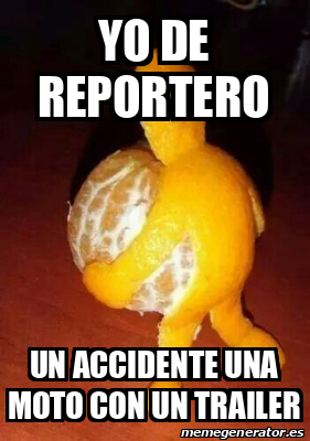 Meme Personalizado - Yo de reportero Un accidente una moto con un ...