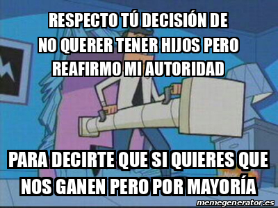 Meme Personalizado - Respecto tú decisión de no querer tener hijos Pero ...