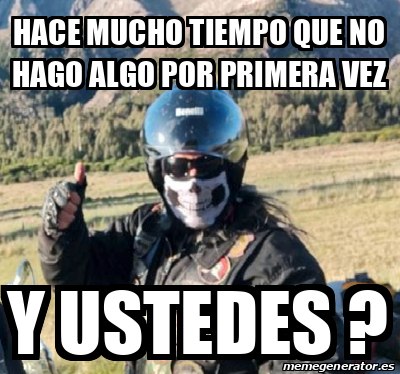 Meme Personalizado - hace mucho tiempo que no hago algo por primera vez ...