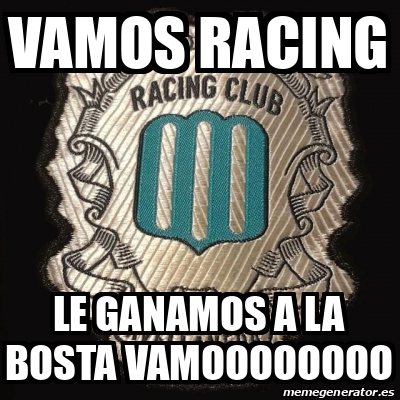 Meme Personalizado - VAMOS RACING LE GANAMOS A LA BOSTA VAMOOOOOOOO ...