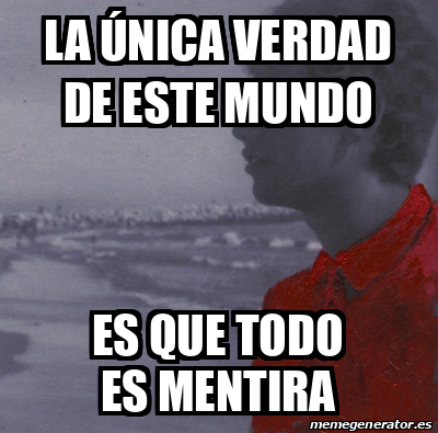 Meme Personalizado - la única verdad de este mundo es que todo es ...