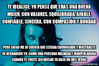 Meme Personalizado - Te idealice: yo pense que eras una buena mujer ...