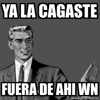 Meme Correction Guy - YA LA CAGASTE FUERA DE AHI WN - 33244416